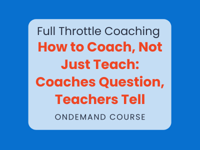 How to Coach, Not Just Teach: Coaches Question – Teachers Tell